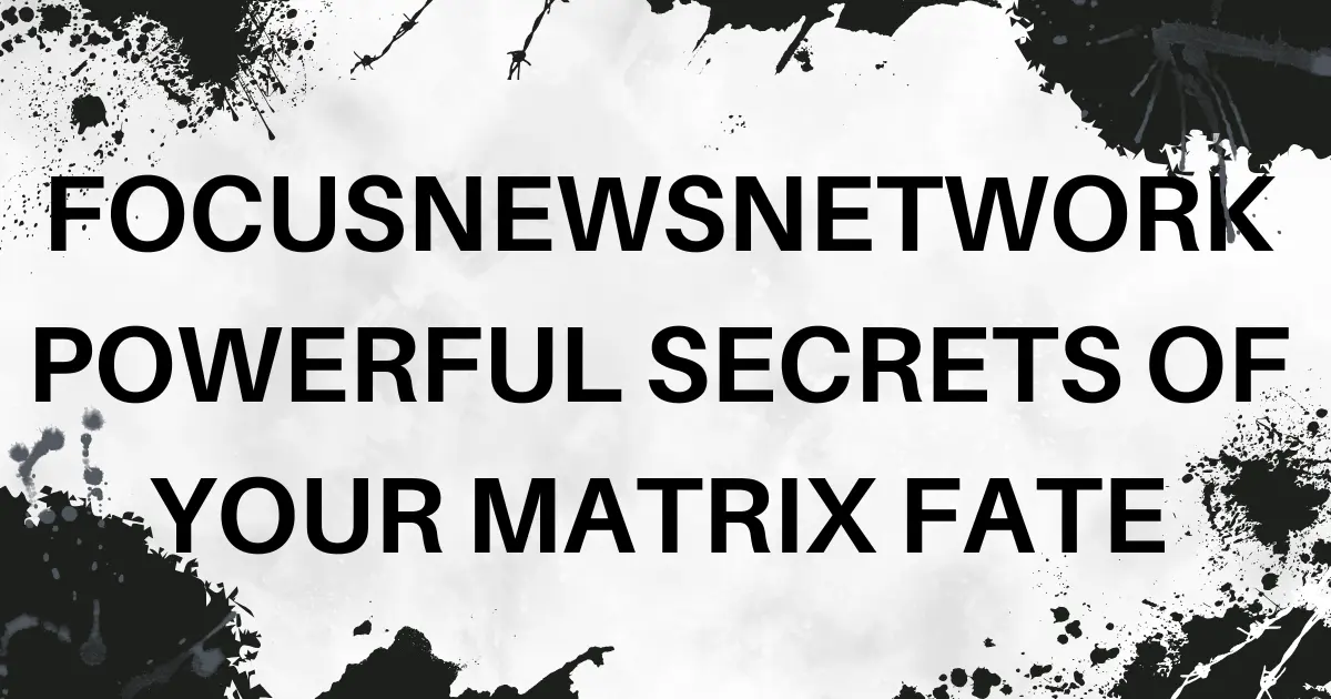 FocusNewsNetwork Powerful Secrets of Your Matrix Fate